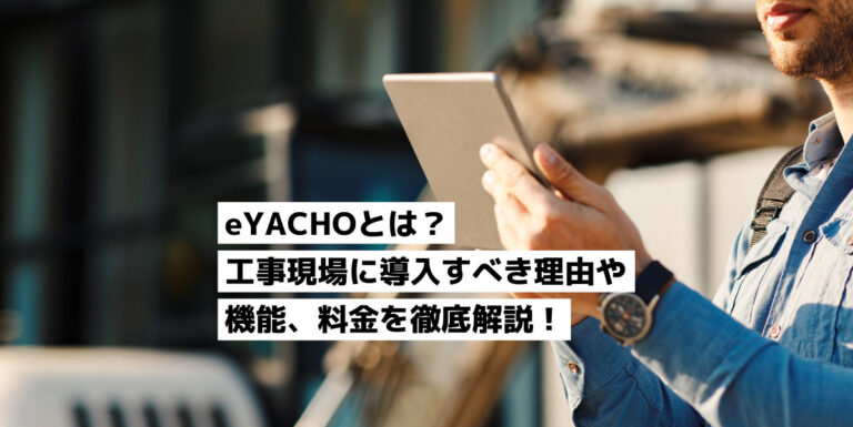 eYACHO（いーやちょう）とは？工事現場に導入すべき理由や機能、料金を徹底解説！デジタルサイネージとの連携で効率UP | モニたろう